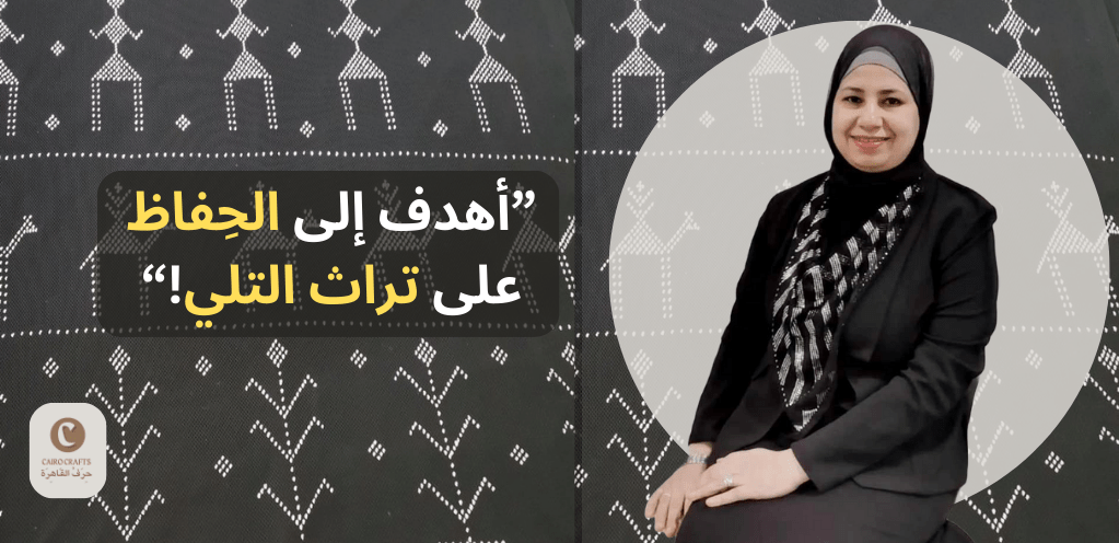 رحلة إبنة سوهاج مع إحياء حرفة نساء الصعيد: تطريز التلي الأسيوطي – Cairo Crafts – حِرف القاهرة